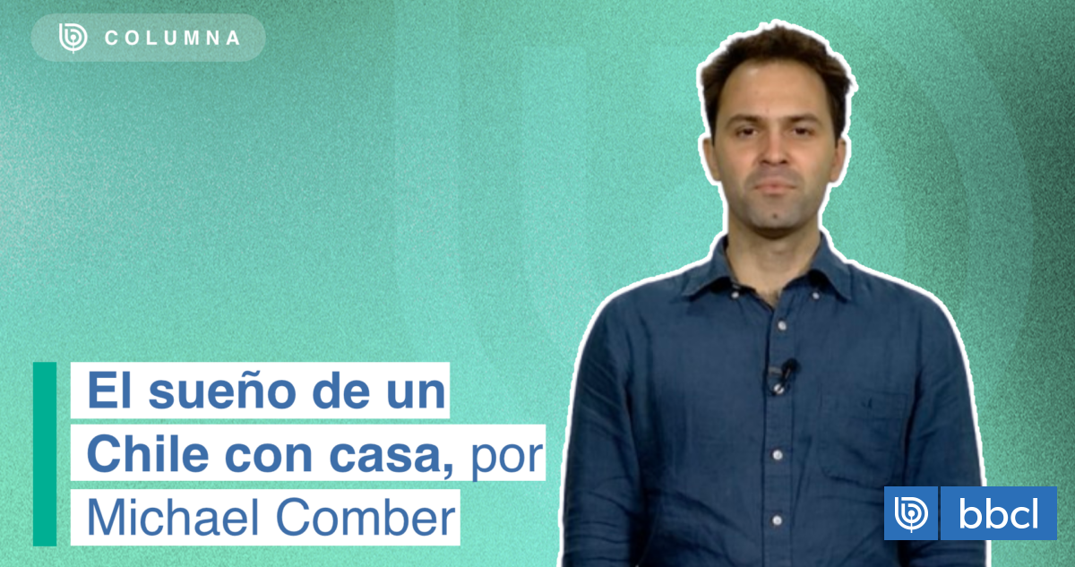 El sueño de un Chile con casa - Por Michael Comber | columnas ...